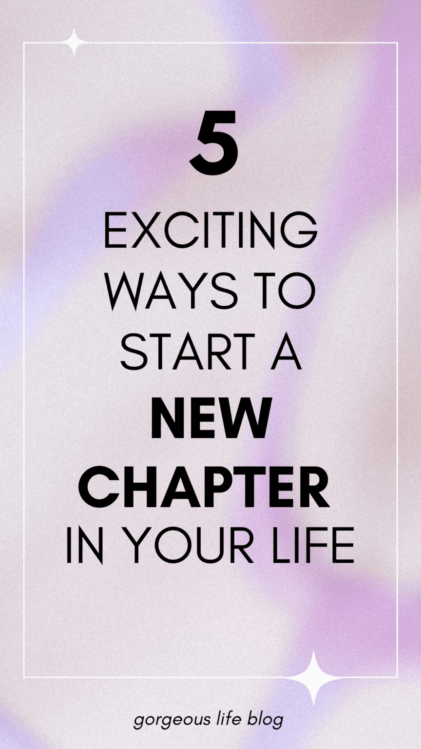 How to start a new chapter in life - The Gorgeous Life